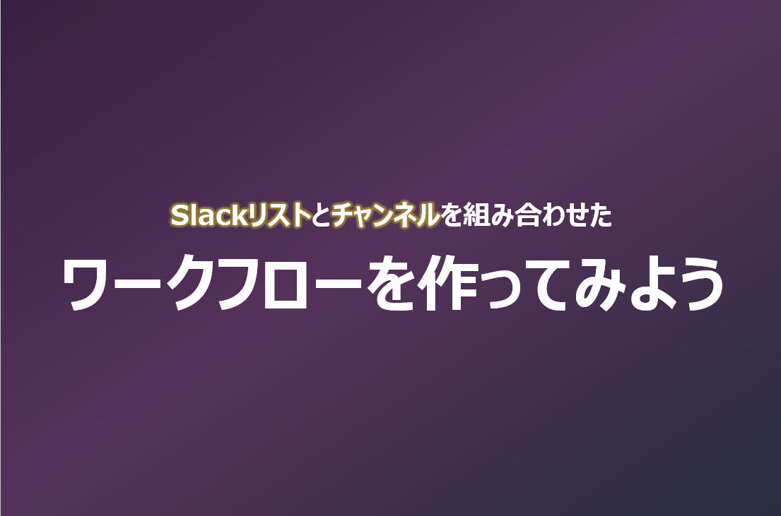 【Slack】Slackリストとチャンネルを組み合わせたワークフローを作ってみよう｜エンジニアブログ｜パーソル＆サーバーワークス株式会社